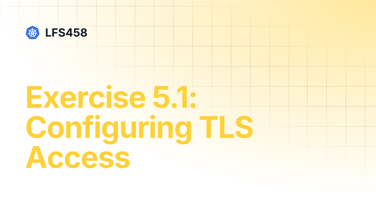 Exercise 5.1: Configuring TLS Access | LFS458